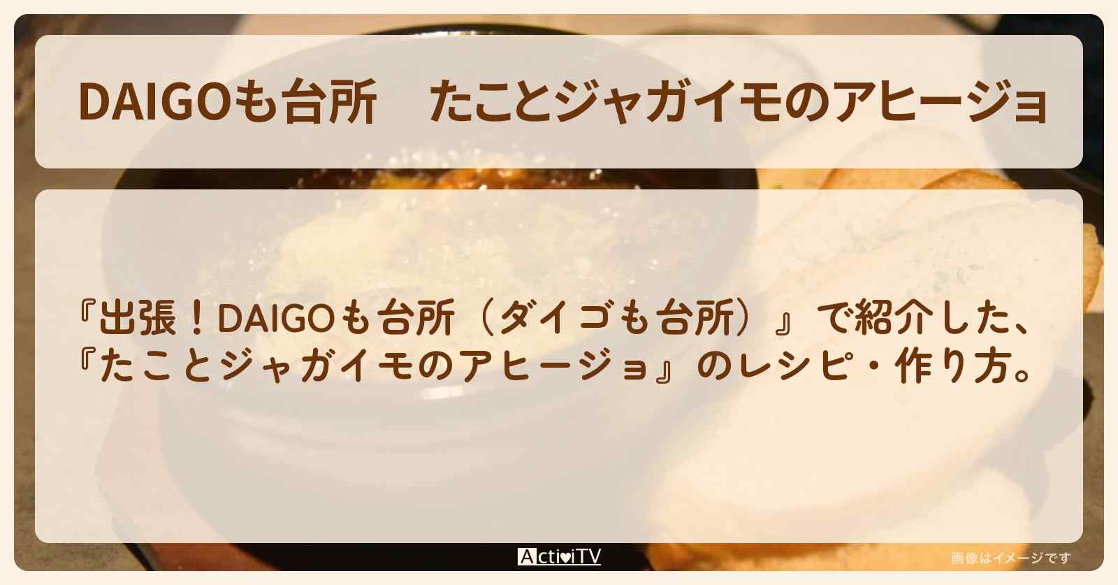 【DAIGOも台所】『たことジャガイモのアヒージョ』のレシピ・作り方を紹介〔ダイゴも台所〕 | ActiviTV