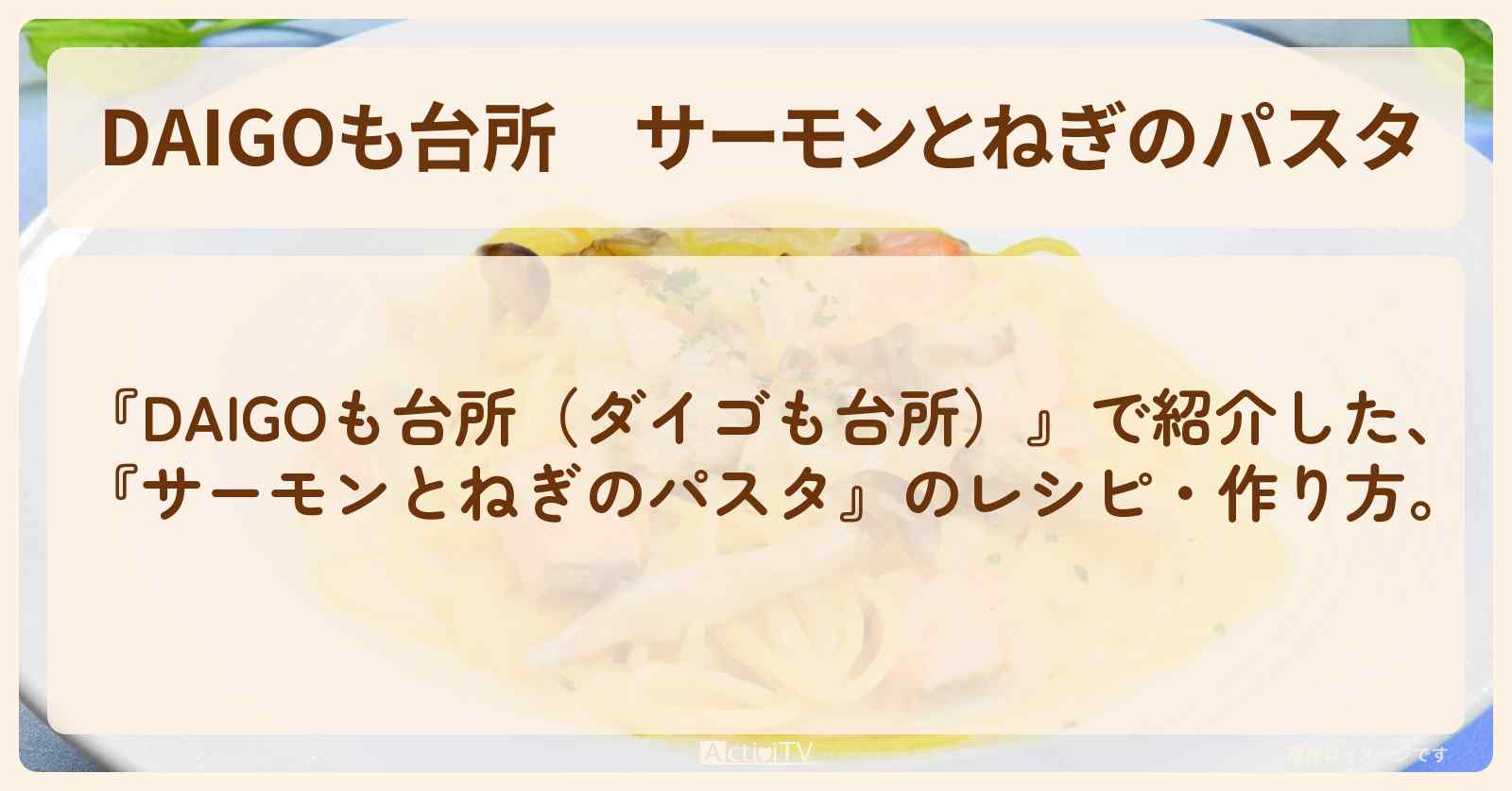 【DAIGOも台所】『サーモンとねぎのパスタ』のレシピ・作り方を紹介〔ダイゴも台所〕 | ActiviTV