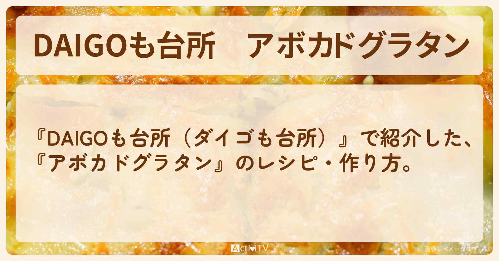 【DAIGOも台所】『アボカドグラタン』のレシピ・作り方を紹介〔ダイゴも台所〕 | ActiviTV