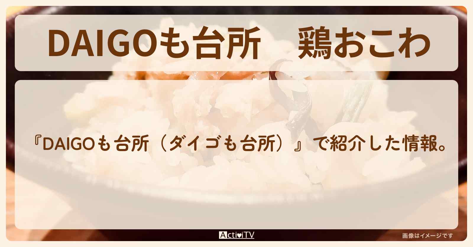 【DAIGOも台所】『鶏おこわ』のレシピ・作り方を紹介〔ダイゴも台所〕 | ActiviTV