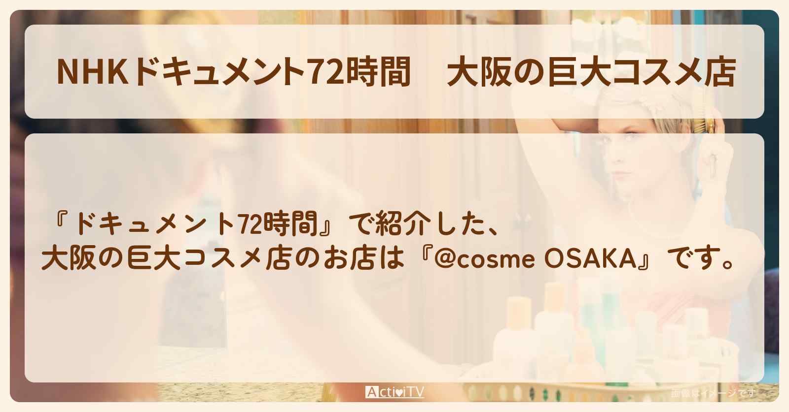 【NHK ドキュメント72時間】大阪の巨大コスメ店『アットコスメ』のお店・情報のまとめ | ActiviTV