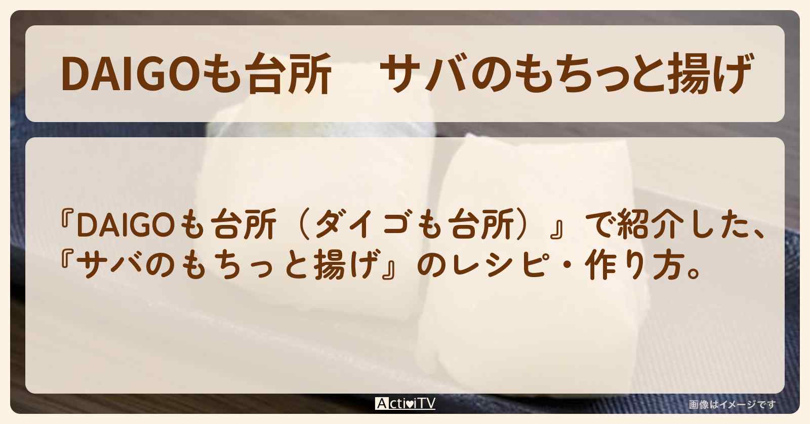 【DAIGOも台所】『サバのもちっと揚げ』のレシピ・作り方を紹介〔ダイゴも台所〕 | ActiviTV