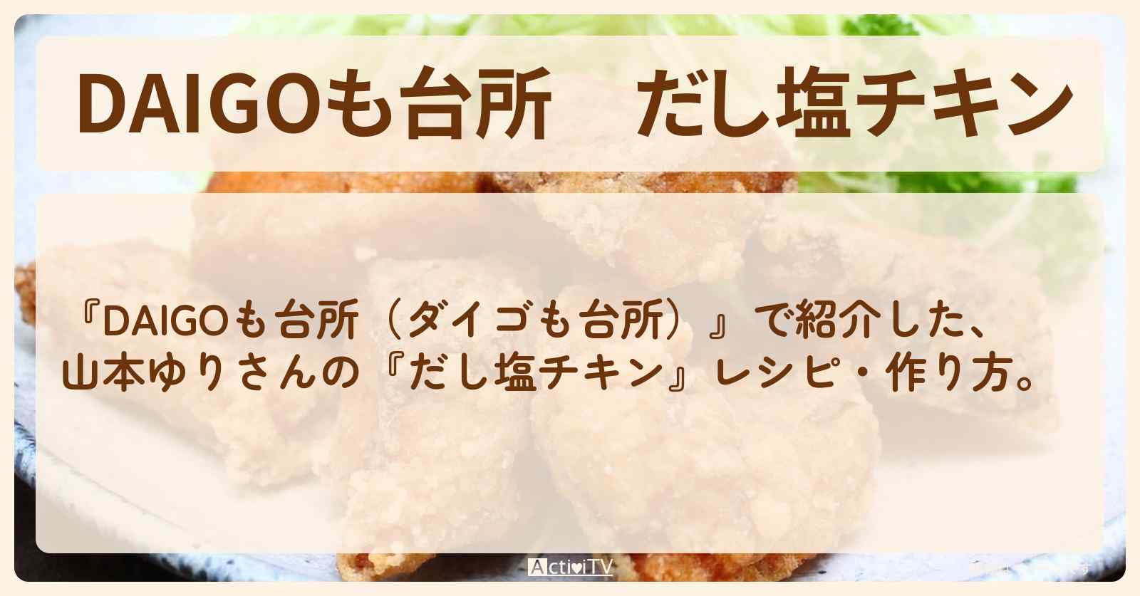 【DAIGOも台所】『だし塩チキン』山本ゆりさんのレシピ・作り方を紹介〔ダイゴも台所〕 | ActiviTV